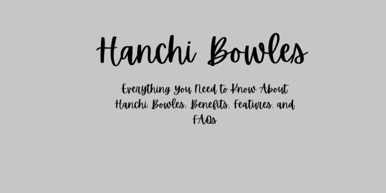 Everything You Need to Know About Hanchi Bowles: Benefits, Features, and FAQs